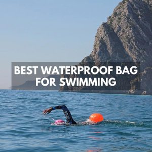 6 Best Waterproof Bags For Swimming In Open Water