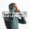 7 Best Hooded Base Layers In 2024 | Thermal Hoodies
